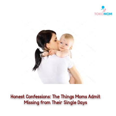 Honest Confessions: The Things Moms Admit Missing from Their Single Da ...